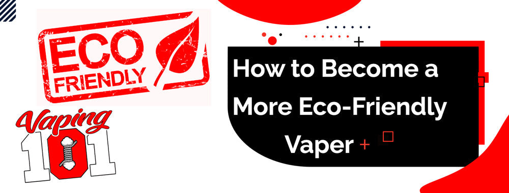 How to Become a More Eco-Friendly Vaper - Vaping 101